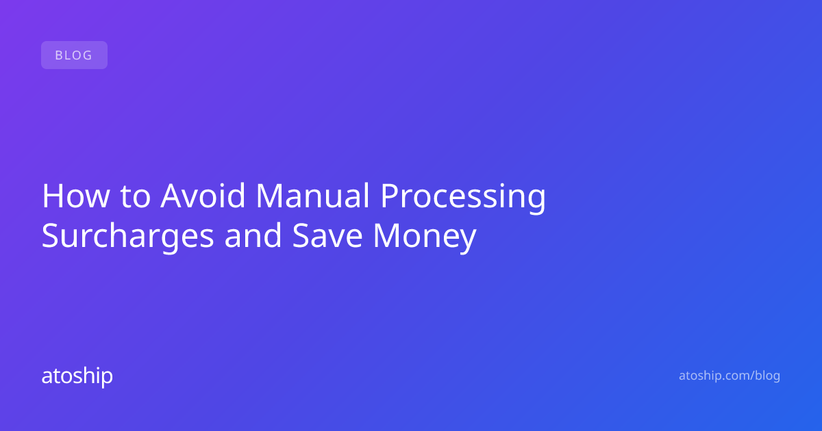 How to Avoid Manual Processing Surcharges and Save Money | atoship