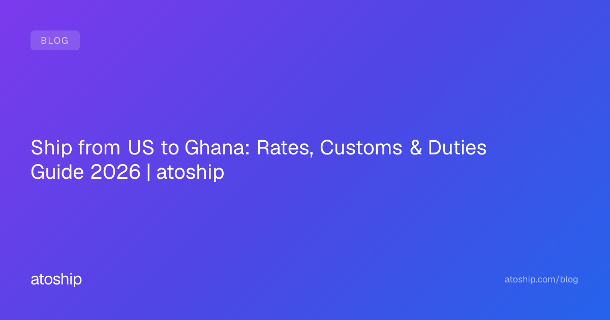 Ship from US to Ghana: Rates, Customs & Duties Guide 2026 | atoship ...