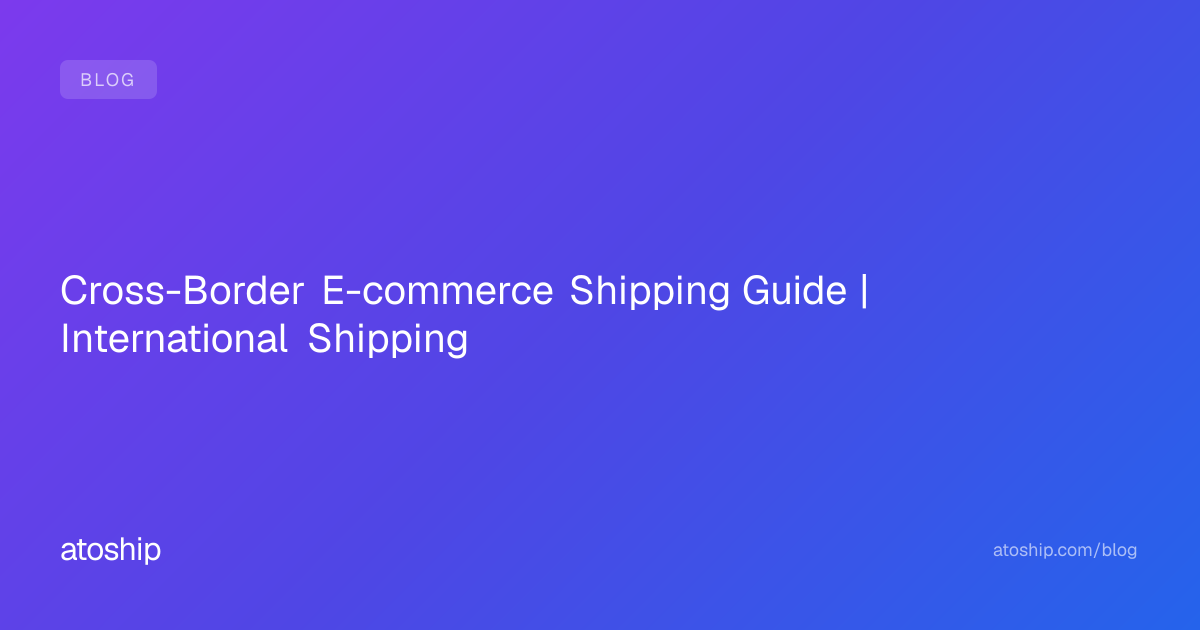 Cross-Border E-commerce Shipping Guide | International Shipping | atoship