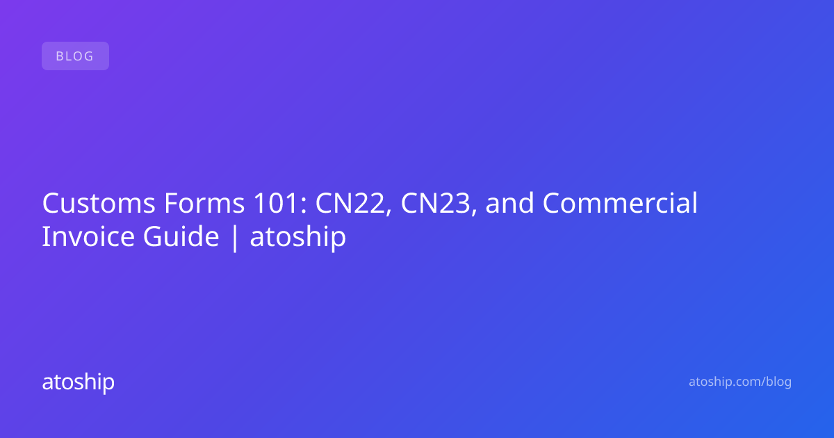 Customs Forms 101: CN22, CN23, and Commercial Invoice Guide | atoship ...