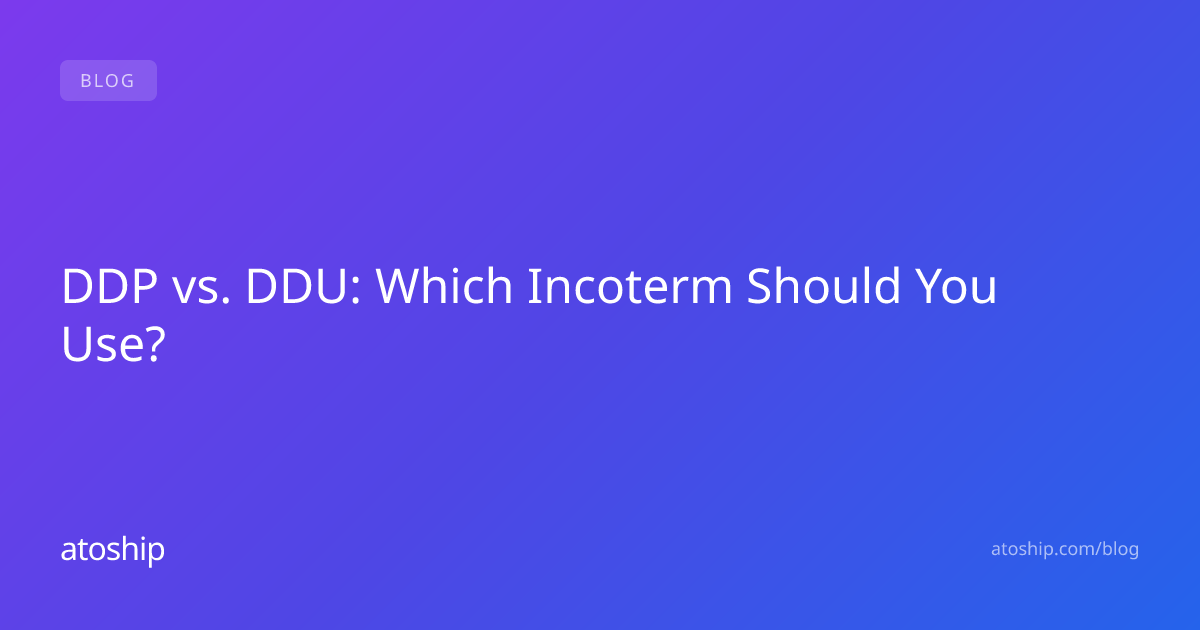 DDP vs. DDU: Which Incoterm Should You Use? | atoship