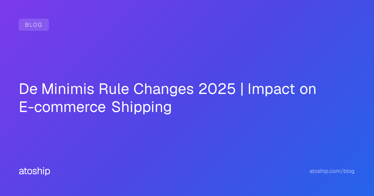 De Minimis Rule Changes 2025 | Impact on E-commerce Shipping | atoship