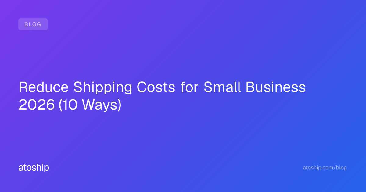 Reduce Shipping Costs for Small Business 2026 (10 Ways) | atoship