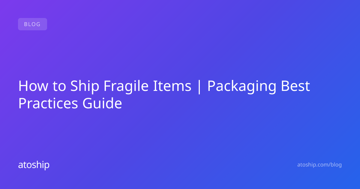 How to Ship Fragile Items | Packaging Best Practices Guide | atoship