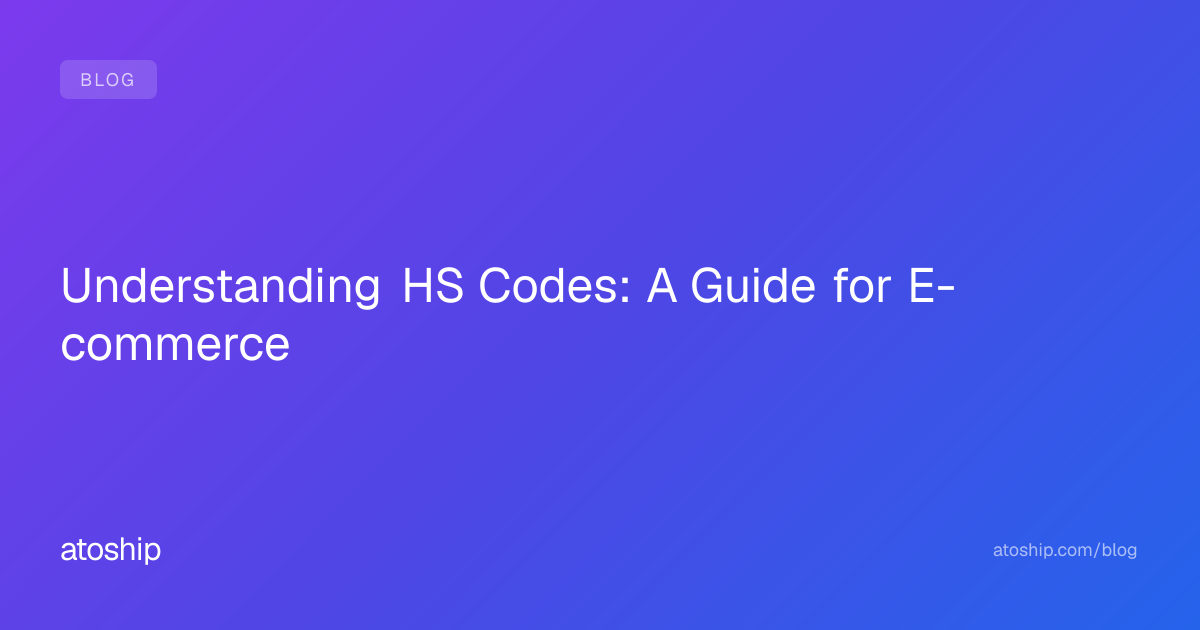 Understanding HS Codes: A Guide for E-commerce | atoship